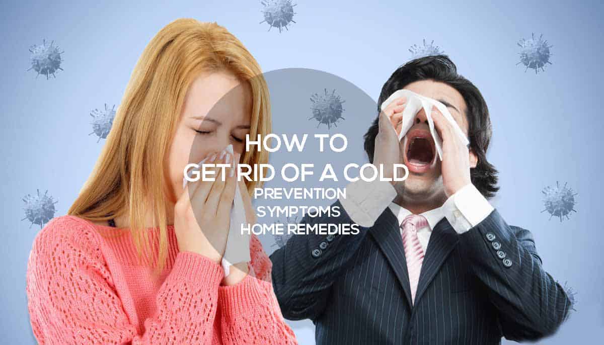 How to Get Rid of a Cold - Prevention - Symptoms - Home Remedies
